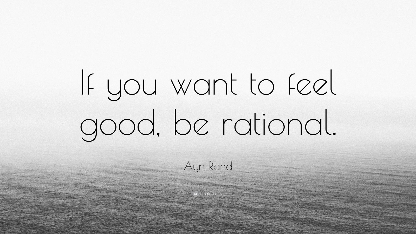 Ayn Rand Quote: “If you want to feel good, be rational.”