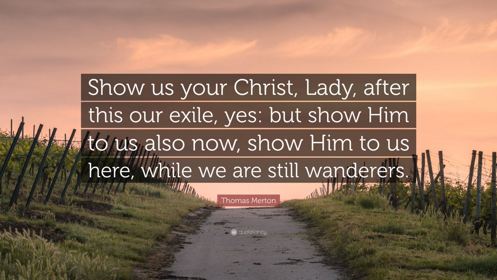 Thomas Merton Quote: “Show us your Christ, Lady, after this our exile ...