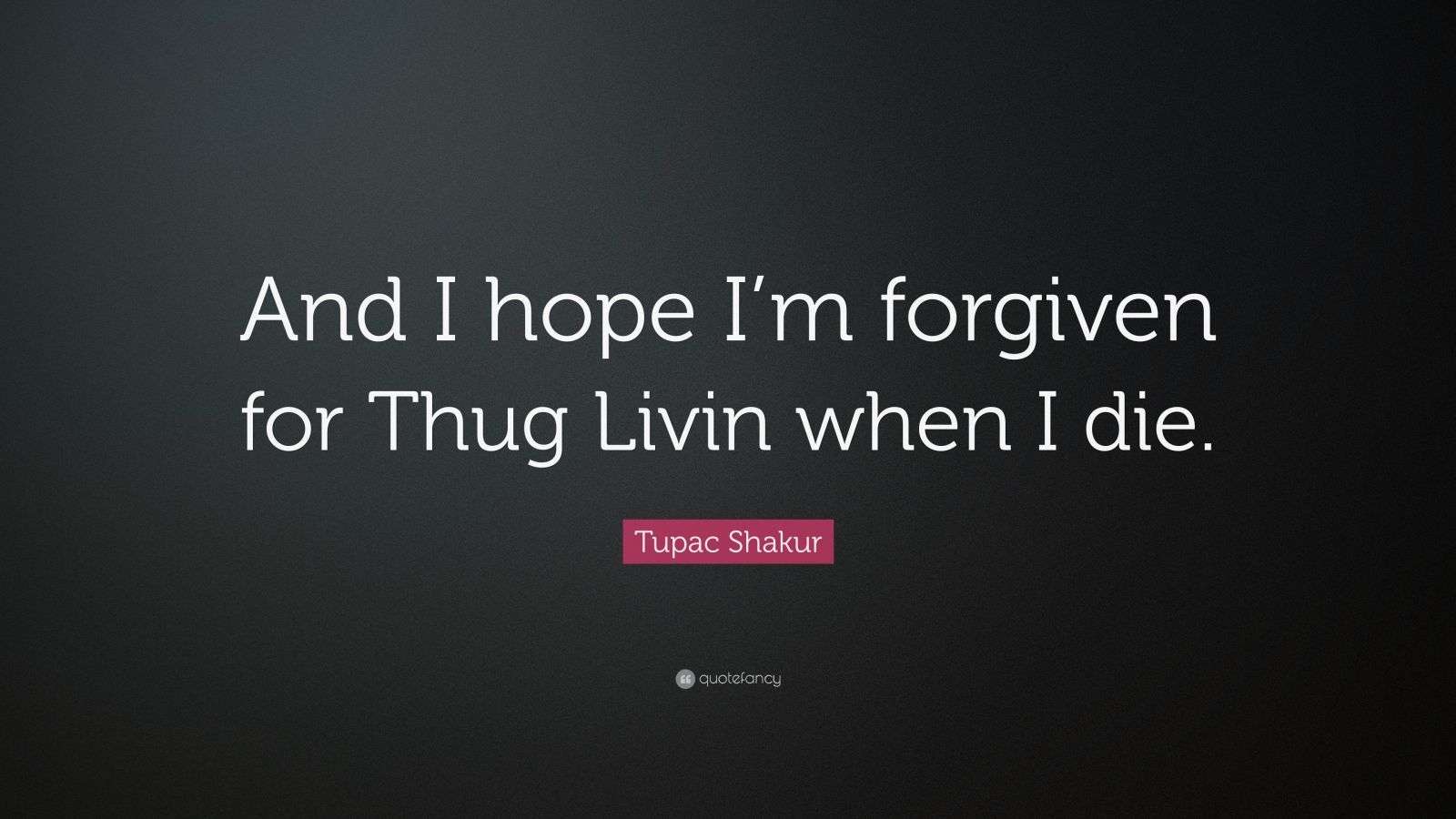 Tupac Shakur Quote: “And I hope I’m forgiven for Thug Livin when I die ...