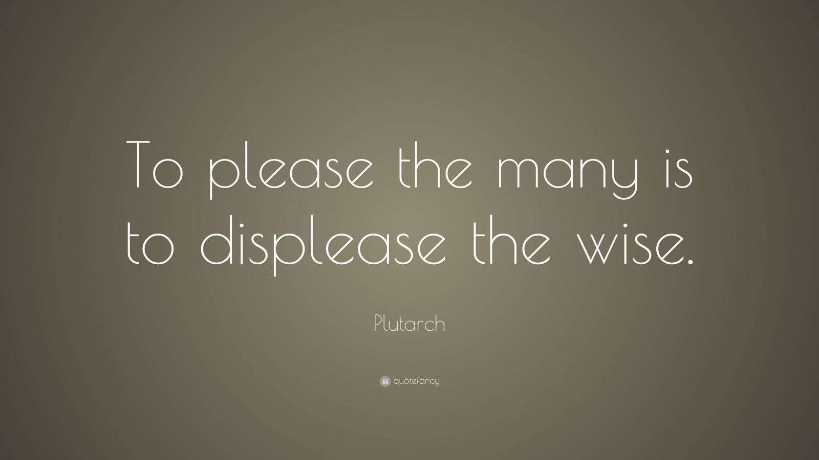 Plutarch Quote: “To please the many is to displease the wise.”