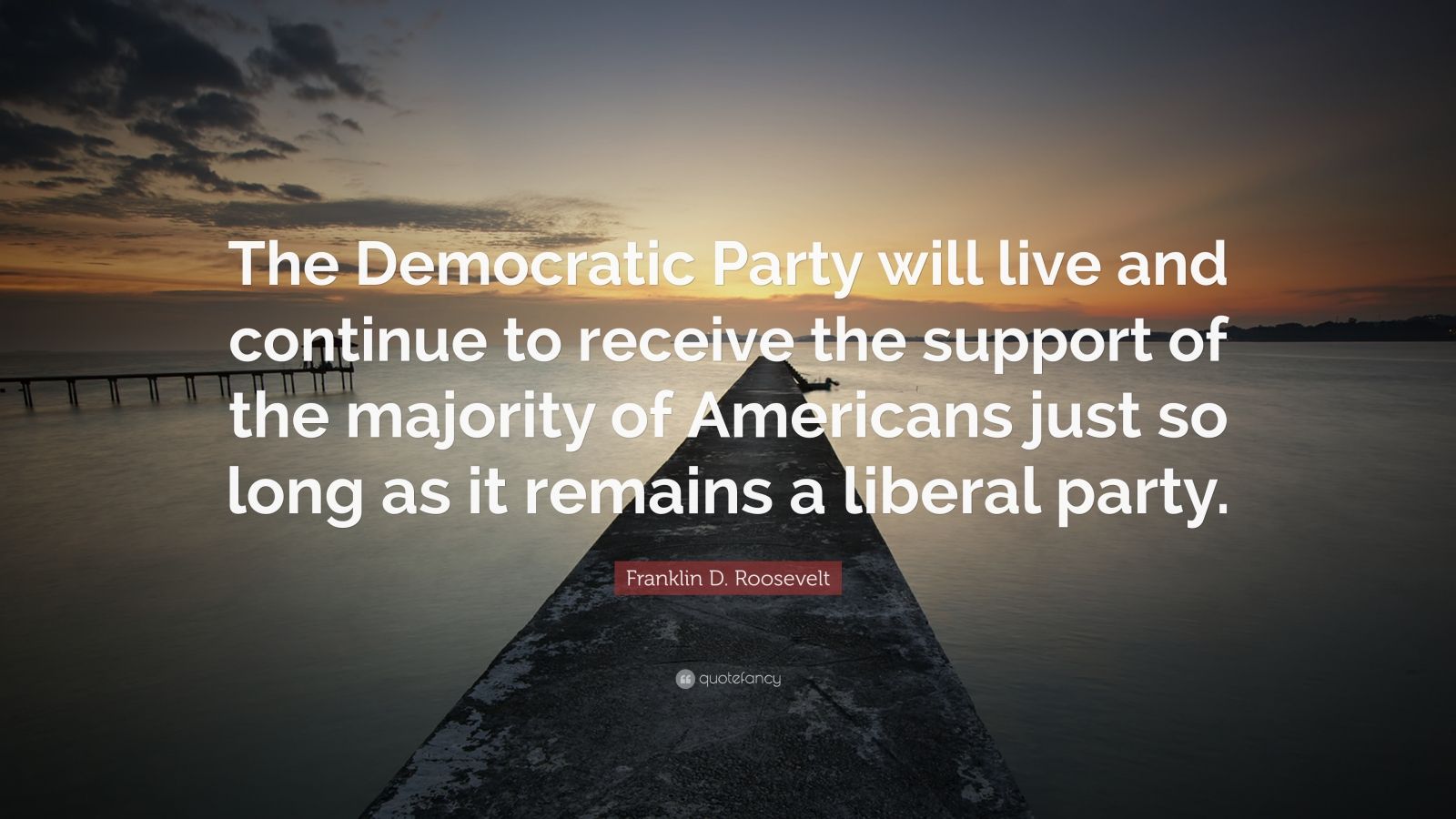 Franklin D. Roosevelt Quote: “The Democratic Party will live and ...