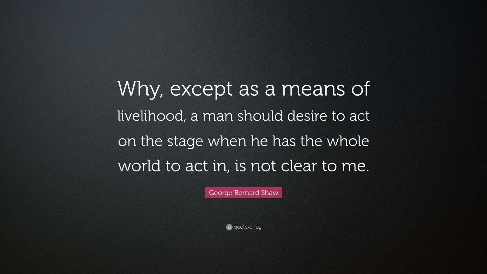 George Bernard Shaw Quote: “Why, except as a means of livelihood, a man ...