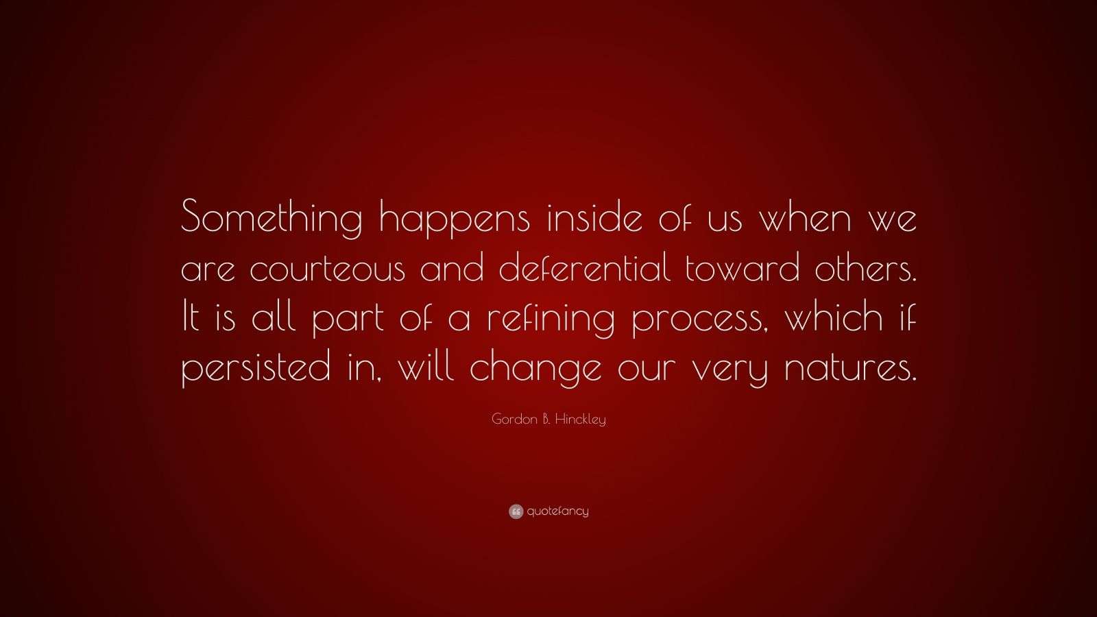 Gordon B. Hinckley Quote: “Something happens inside of us when we are ...