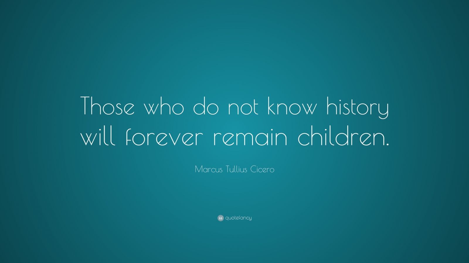 Marcus Tullius Cicero Quote: “Those who do not know history will ...