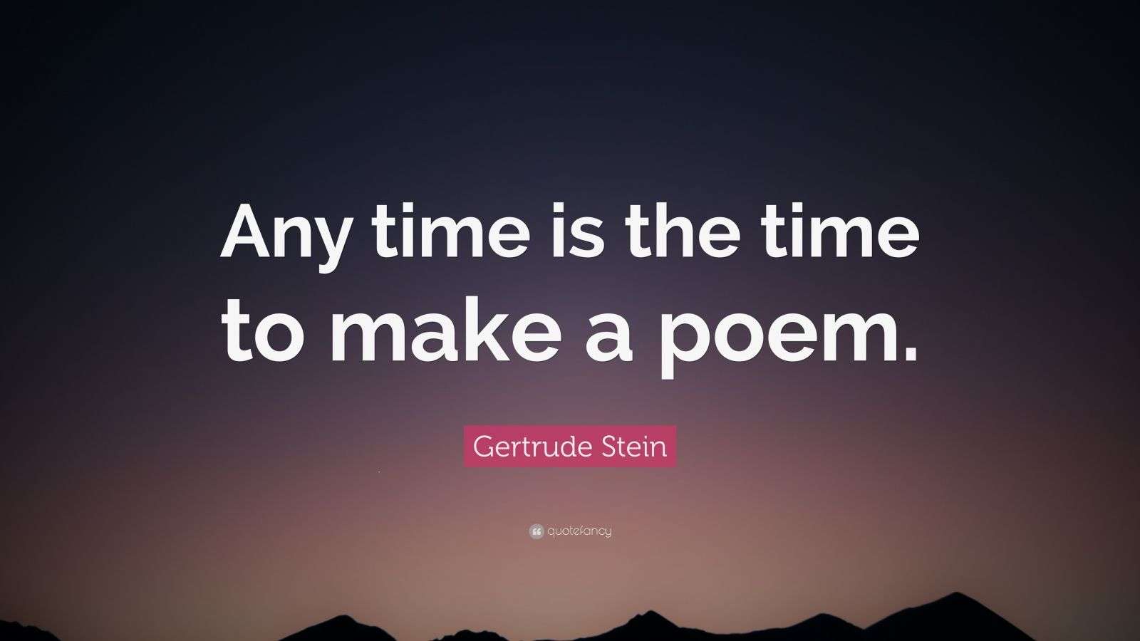Gertrude Stein Quote: “Any time is the time to make a poem.”