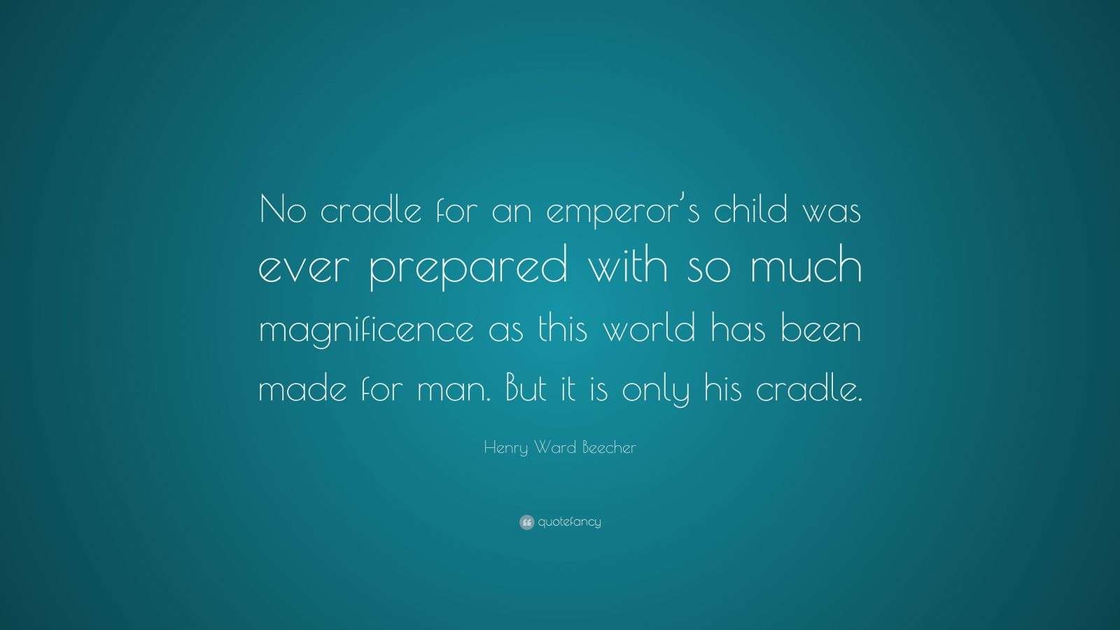 Henry Ward Beecher Quote: “No cradle for an emperor’s child was ever ...