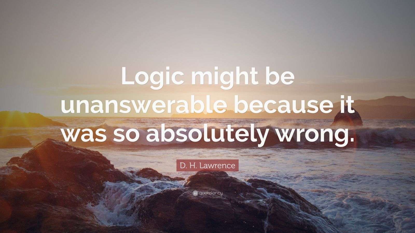 D. H. Lawrence Quote: “Logic might be unanswerable because it was so ...