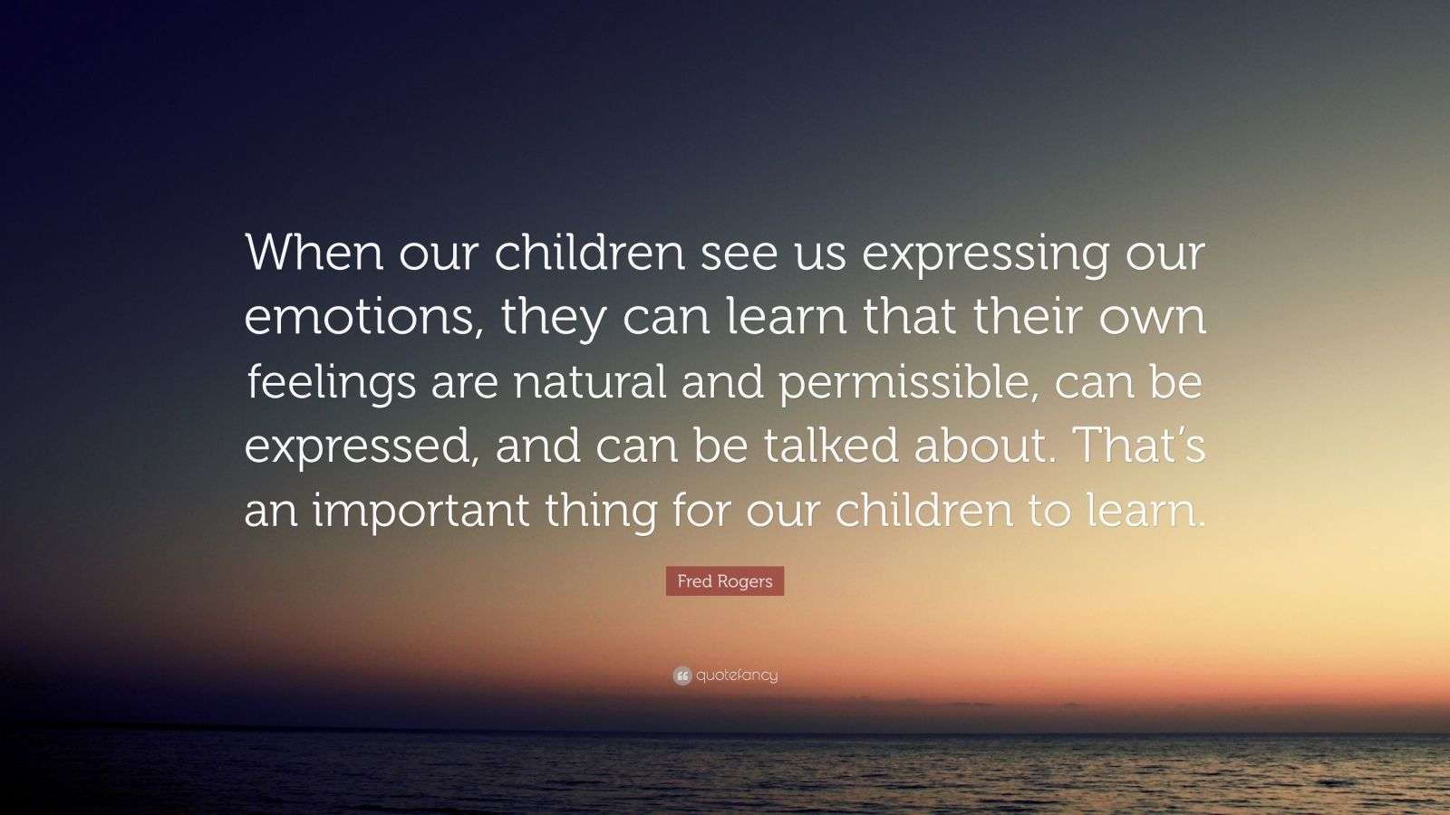 Fred Rogers Quote: “When our children see us expressing our emotions ...