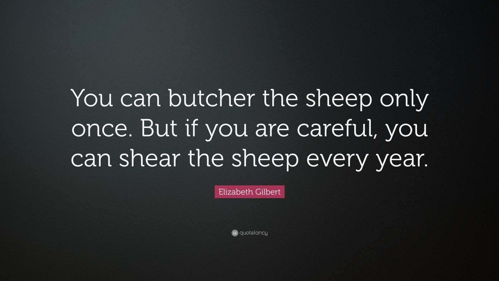Elizabeth Gilbert Quote: “You can butcher the sheep only once. But if ...