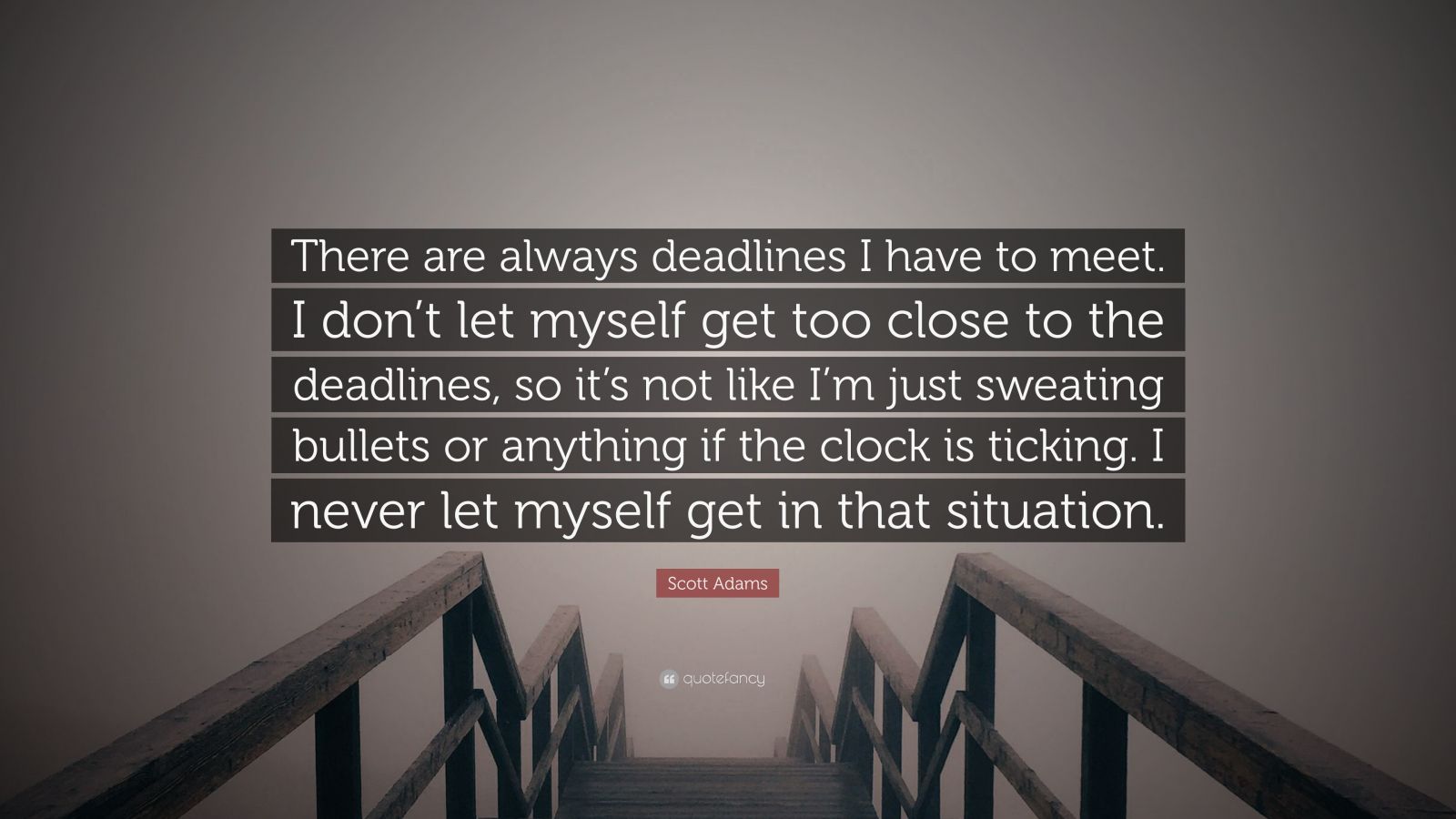 Scott Adams Quote: “There are always deadlines I have to meet. I don’t ...