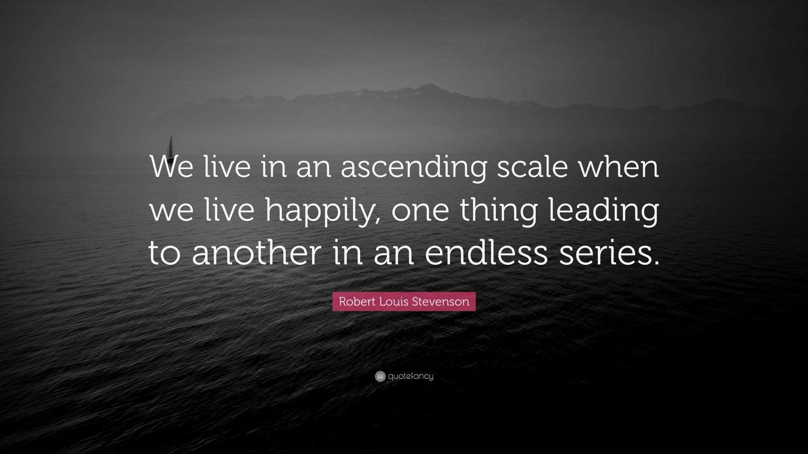 Robert Louis Stevenson Quote: “We live in an ascending scale when we ...