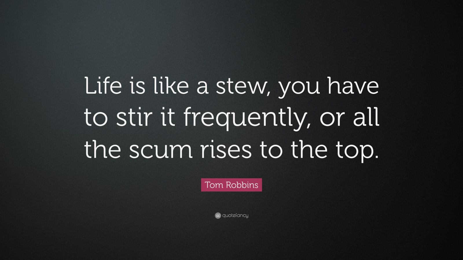 Tom Robbins Quote: “Life is like a stew, you have to stir it frequently ...