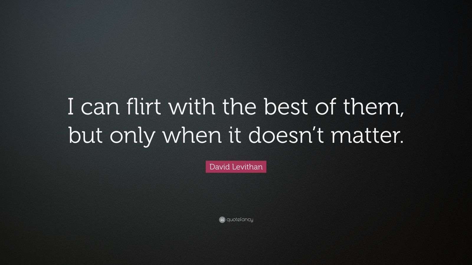 David Levithan Quote: “I can flirt with the best of them, but only when ...