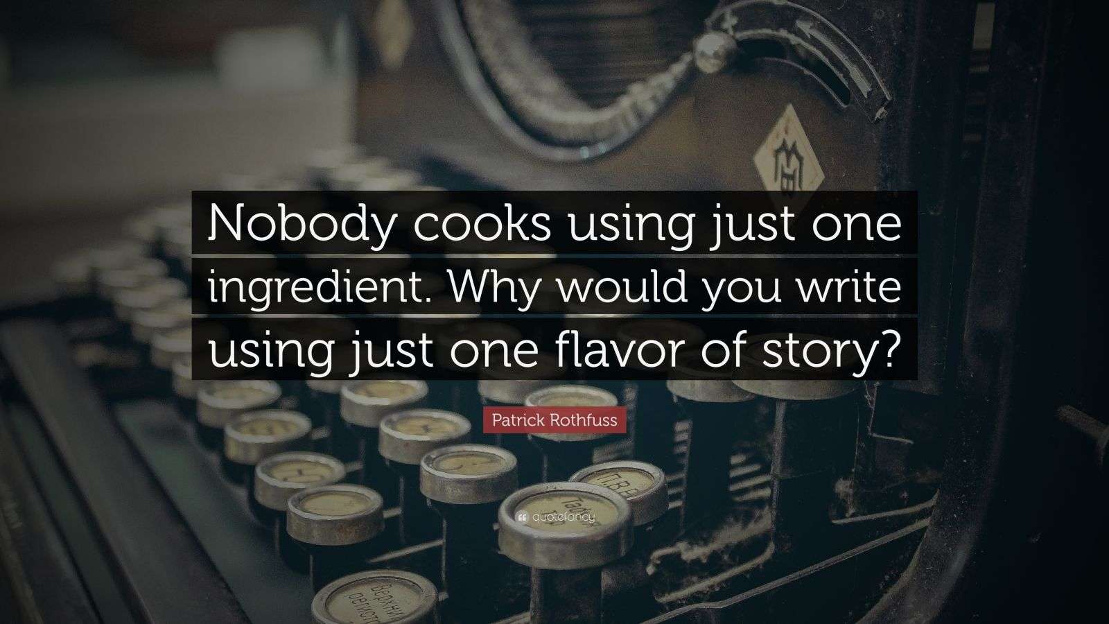 Patrick Rothfuss Quote: “Nobody cooks using just one ingredient. Why ...