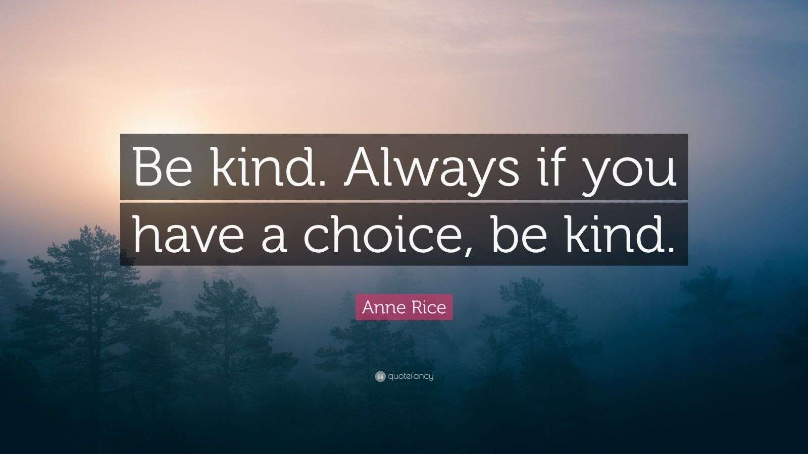 Anne Rice Quote: “Be kind. Always if you have a choice, be kind.” (7 ...
