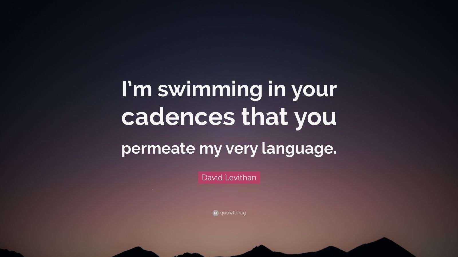 David Levithan Quote: “I’m swimming in your cadences that you permeate ...