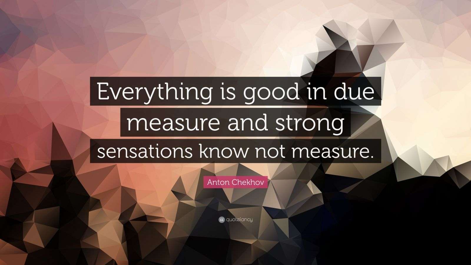 Anton Chekhov Quote: “Everything is good in due measure and strong ...