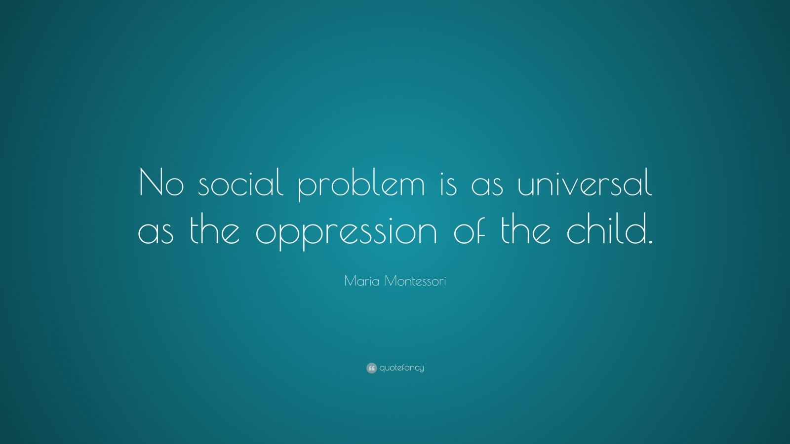 Maria Montessori Quote: “No social problem is as universal as the ...
