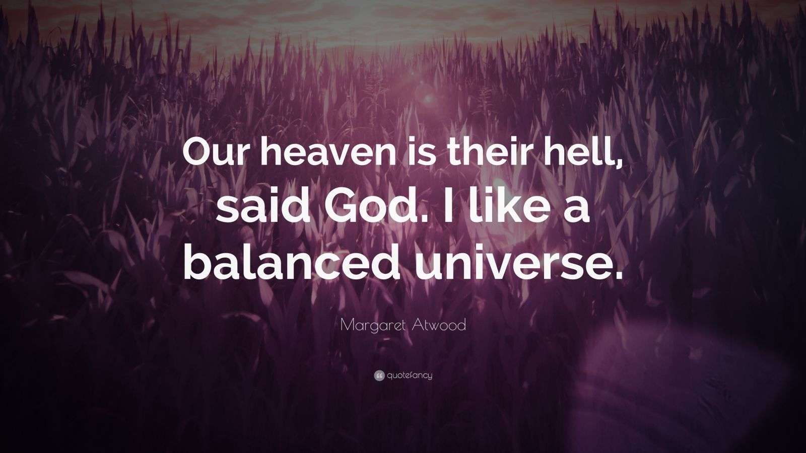 Margaret Atwood Quote: “Our heaven is their hell, said God. I like a ...