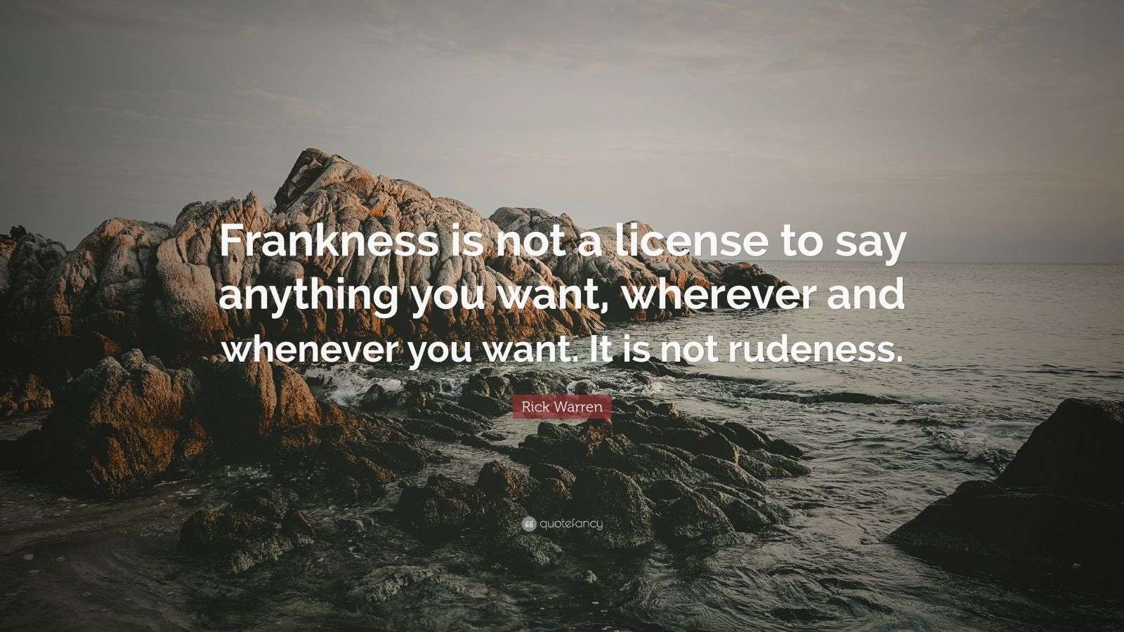 Rick Warren Quote: “Frankness is not a license to say anything you want ...