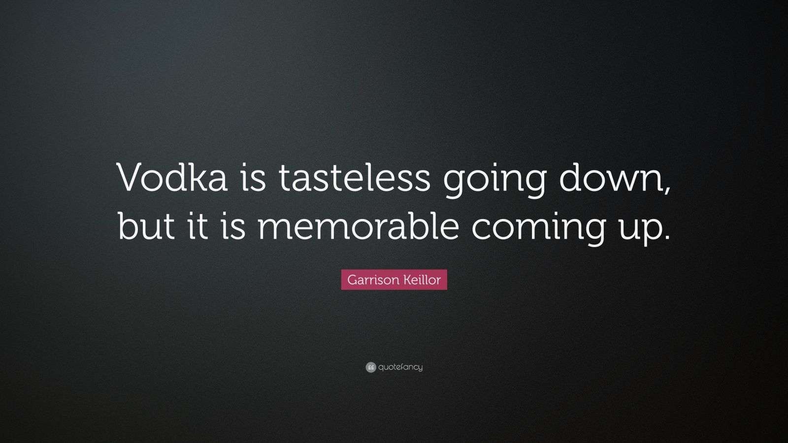 Garrison Keillor Quote: “Vodka is tasteless going down, but it is ...