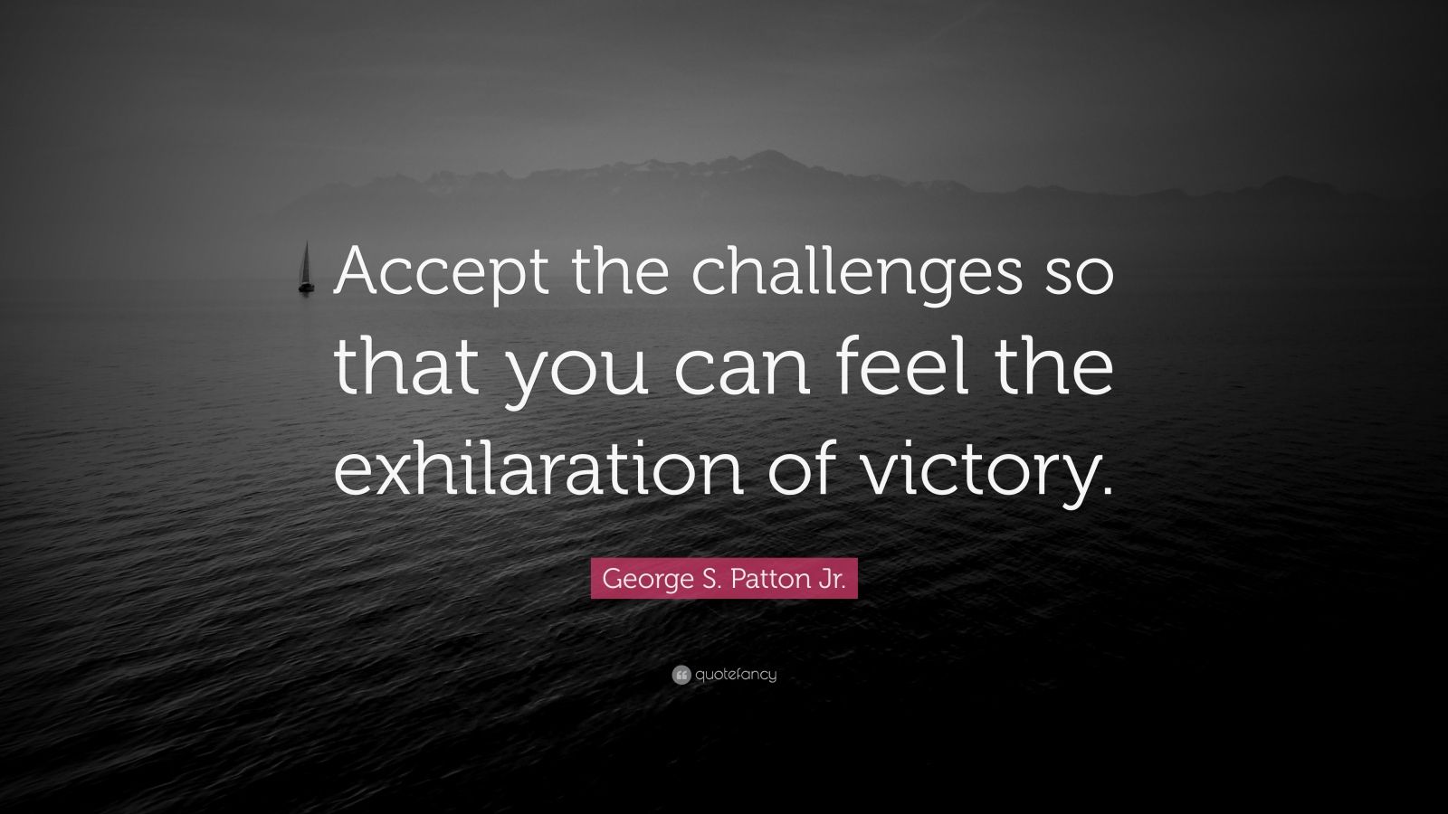 George S. Patton Jr. Quote: “Accept the challenges so that you can feel ...