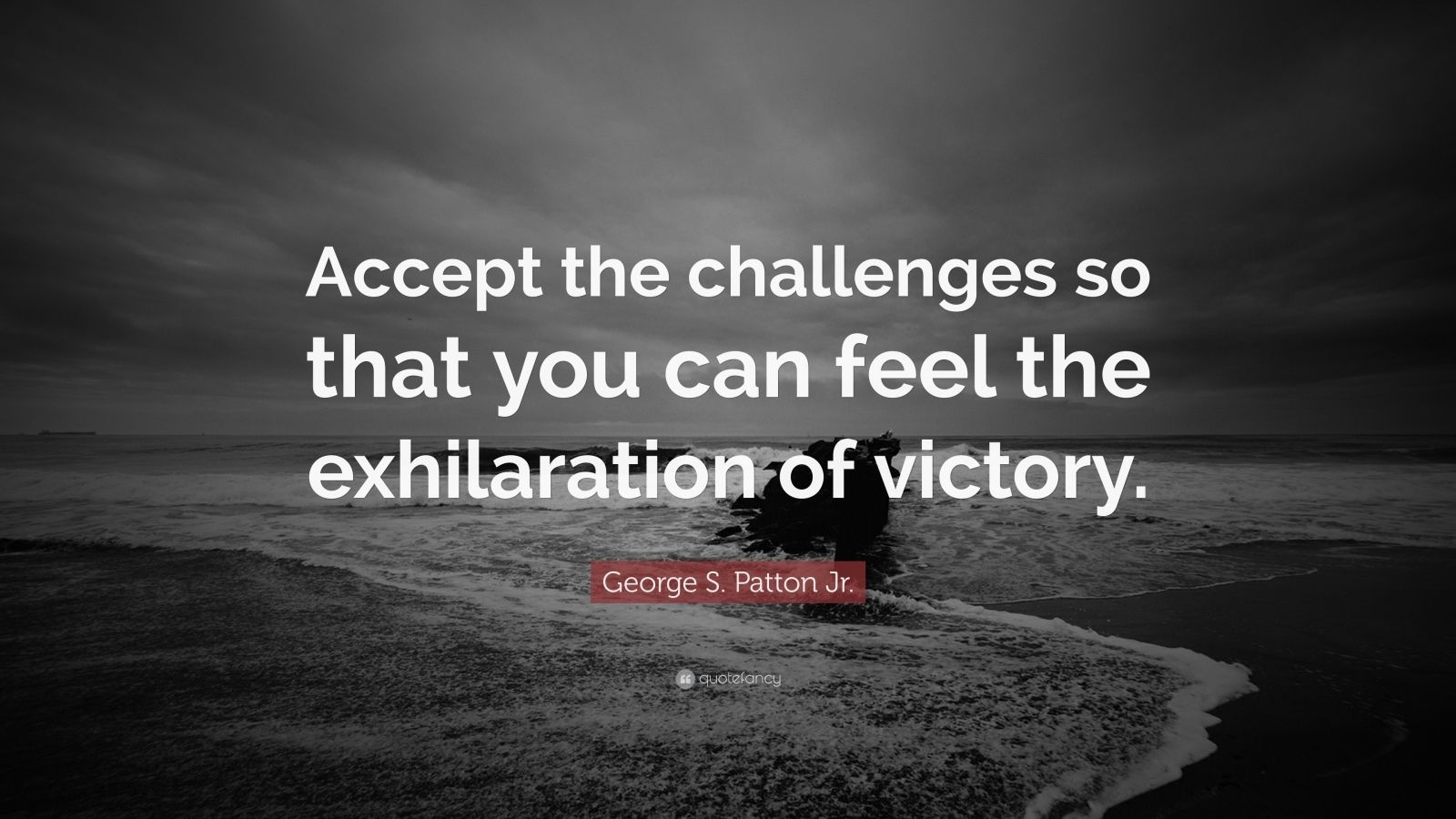 George S. Patton Jr. Quote: “Accept the challenges so that you can feel ...