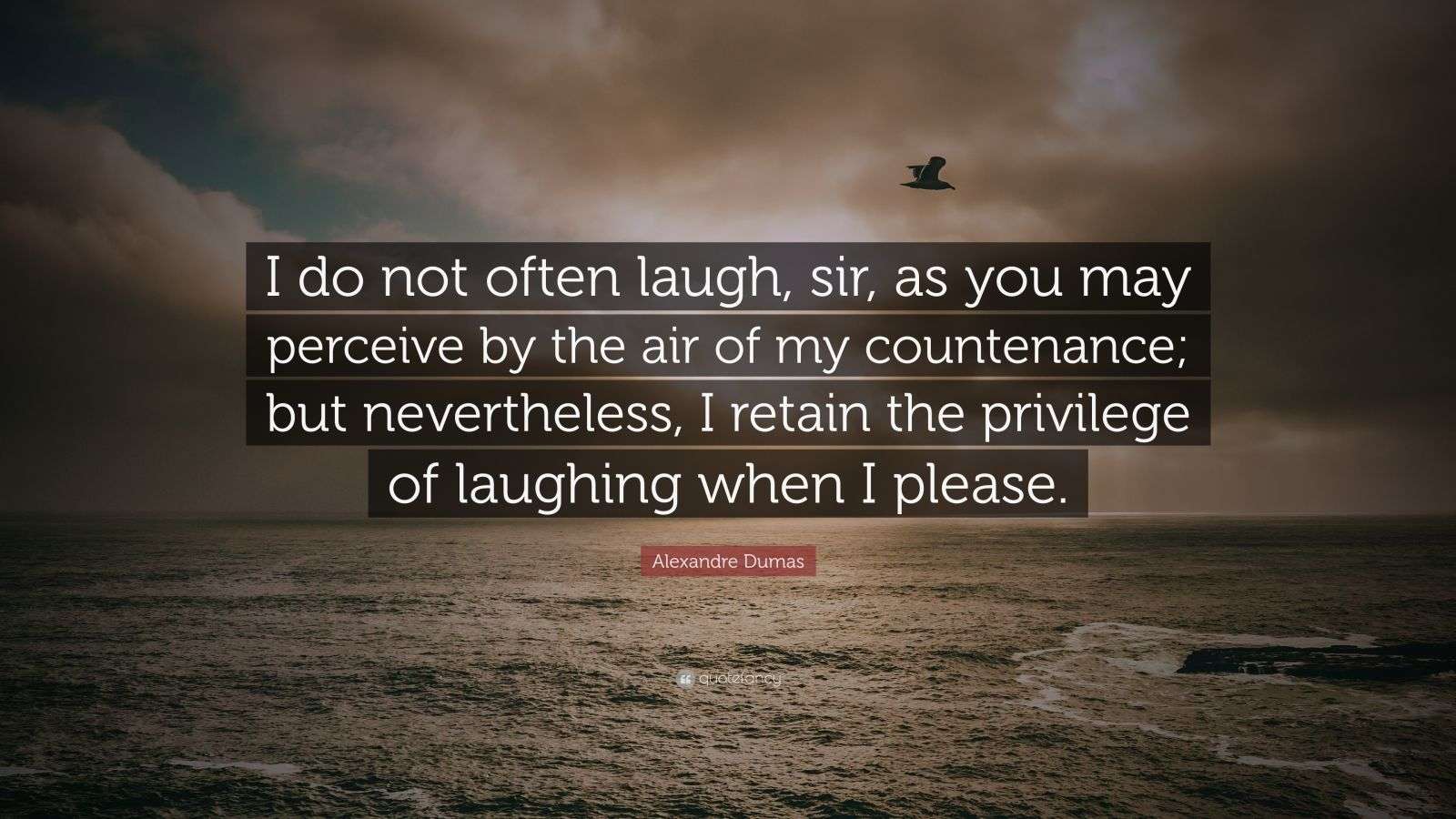 Alexandre Dumas Quote: “I do not often laugh, sir, as you may perceive ...