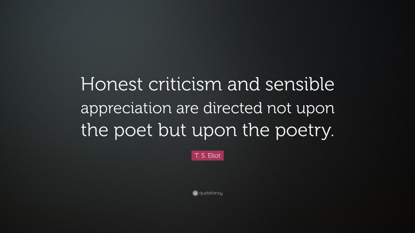 T. S. Eliot Quote: “Honest criticism and sensible appreciation are ...