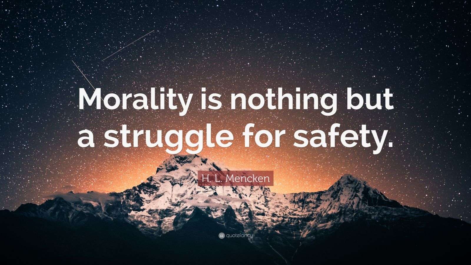 H. L. Mencken Quote: “Morality is nothing but a struggle for safety.”