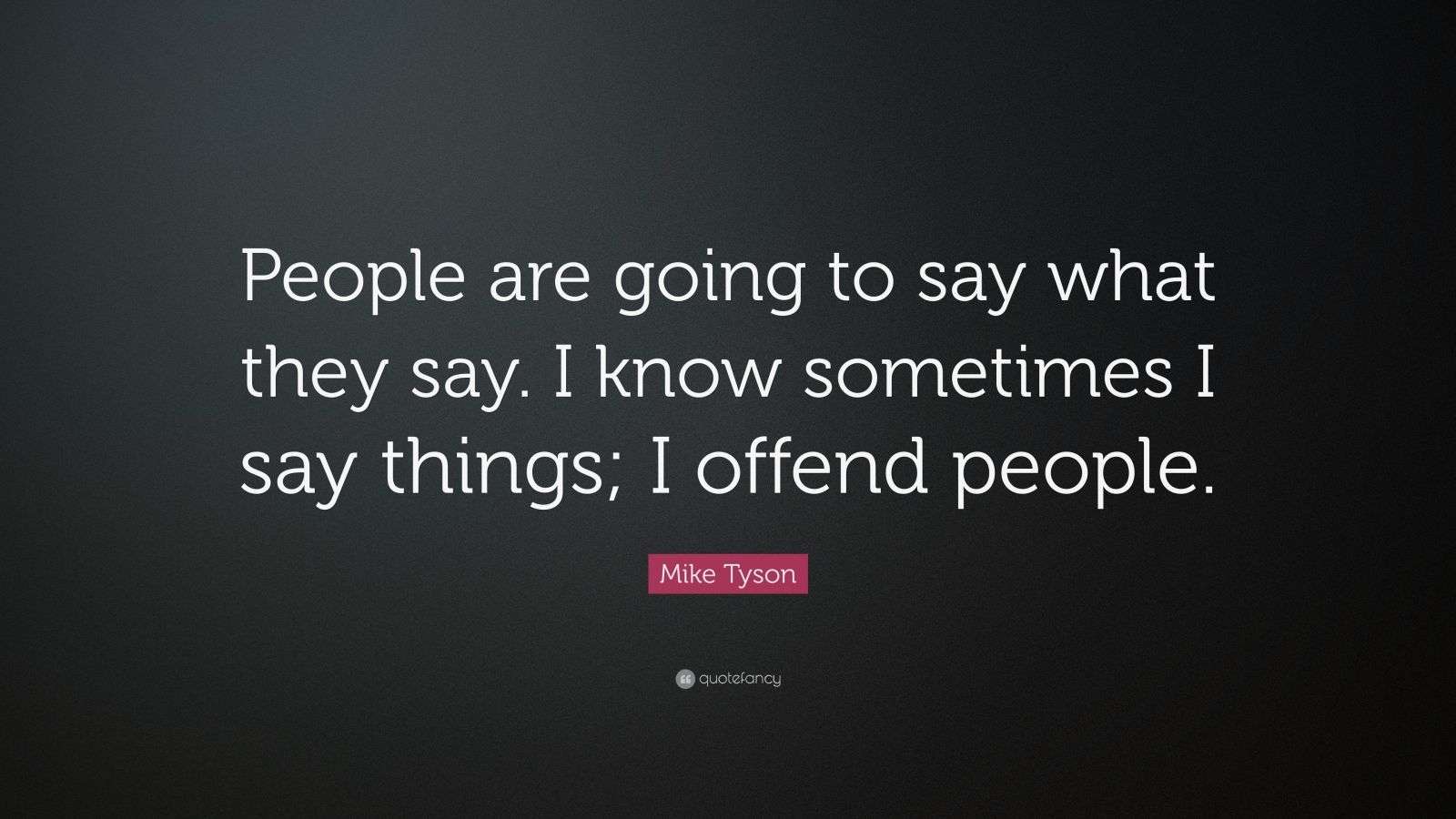Mike Tyson Quote: “People are going to say what they say. I know ...
