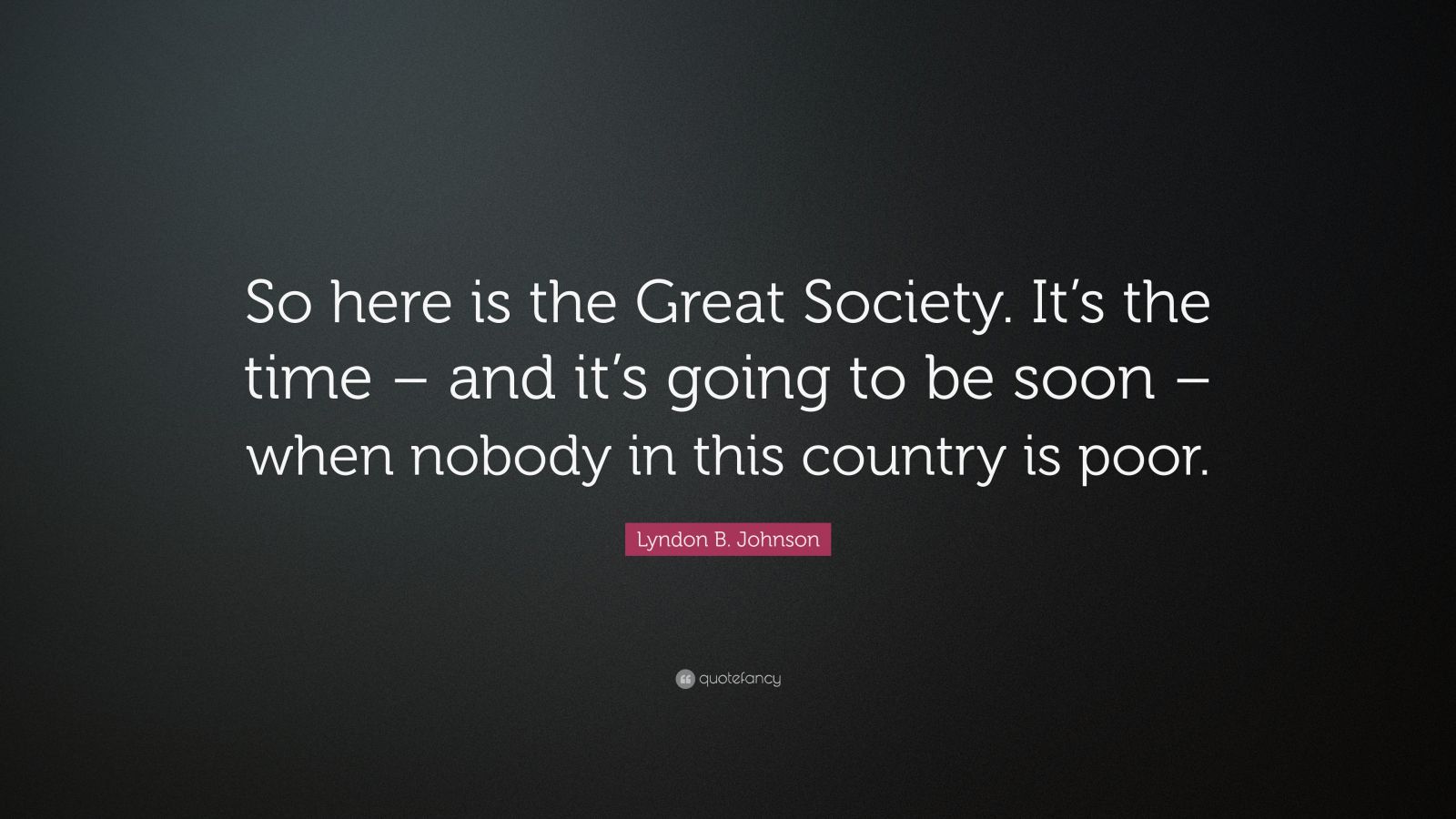 Lyndon B. Johnson Quote: “So here is the Great Society. It’s the time ...