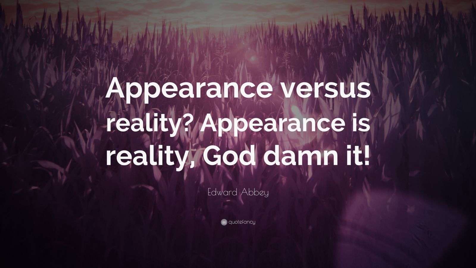 Edward Abbey Quote: “Appearance versus reality? Appearance is reality ...