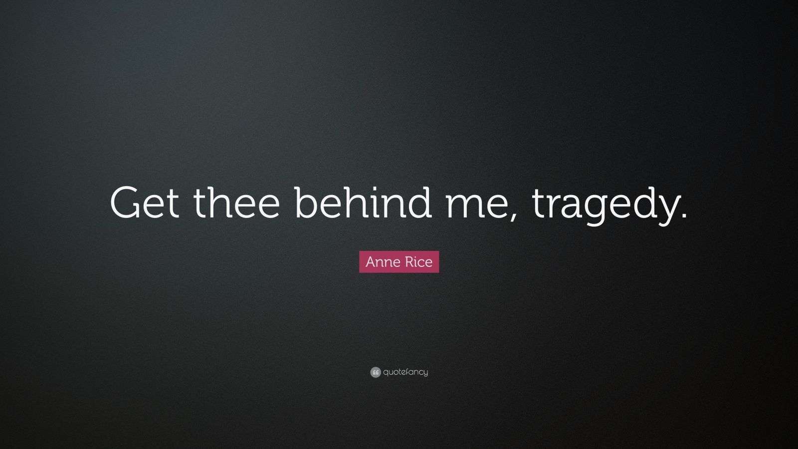 Anne Rice Quote: “Get thee behind me, tragedy.”