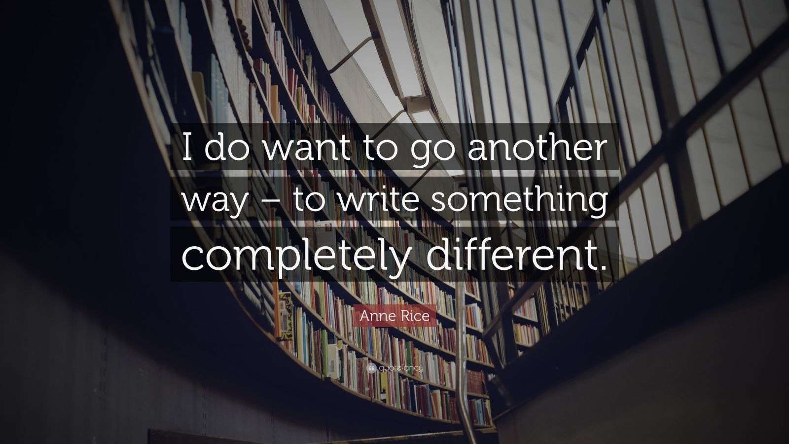 Anne Rice Quote: “I do want to go another way – to write something ...