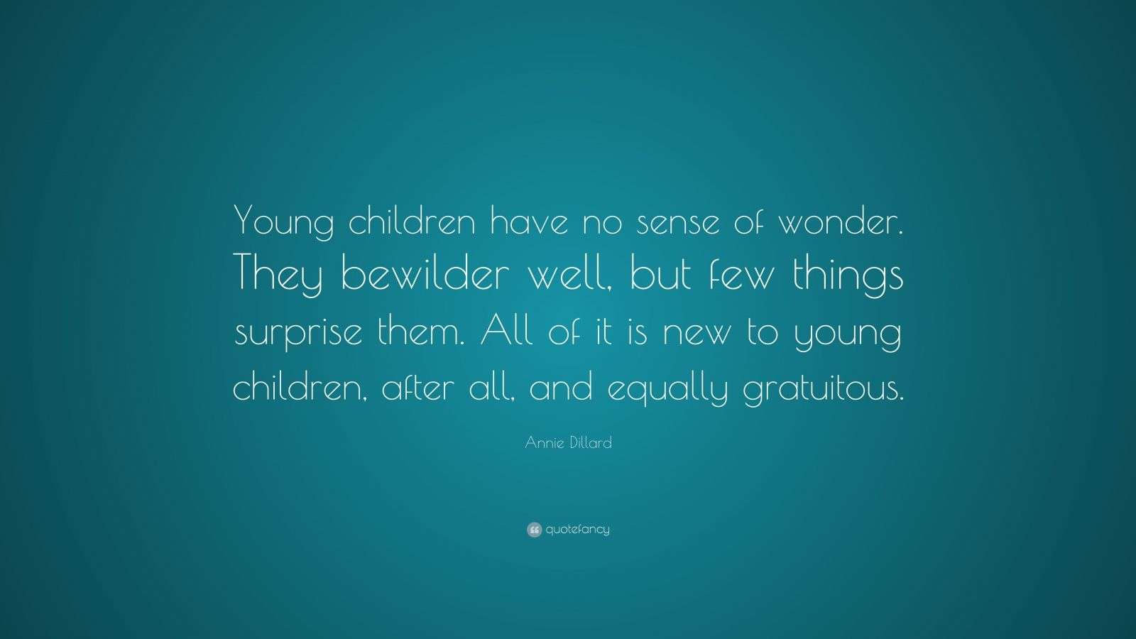 Annie Dillard Quote: “Young children have no sense of wonder. They ...