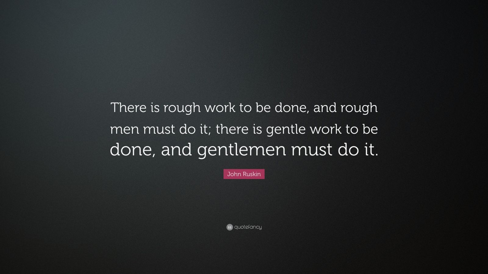 John Ruskin Quote: “There is rough work to be done, and rough men must ...