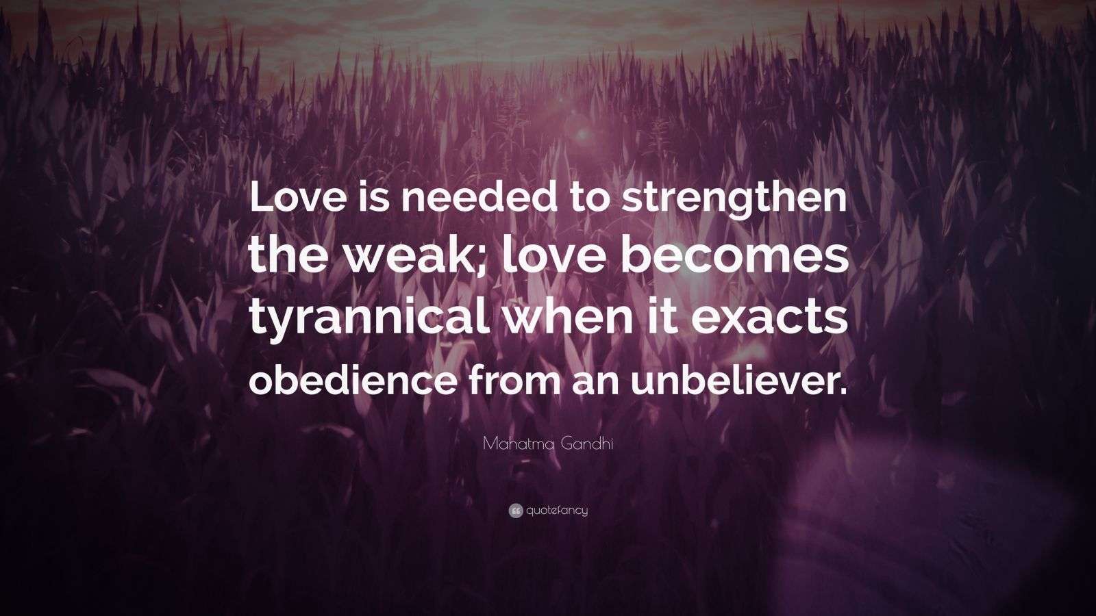 Mahatma Gandhi Quote: “Love is needed to strengthen the weak; love ...