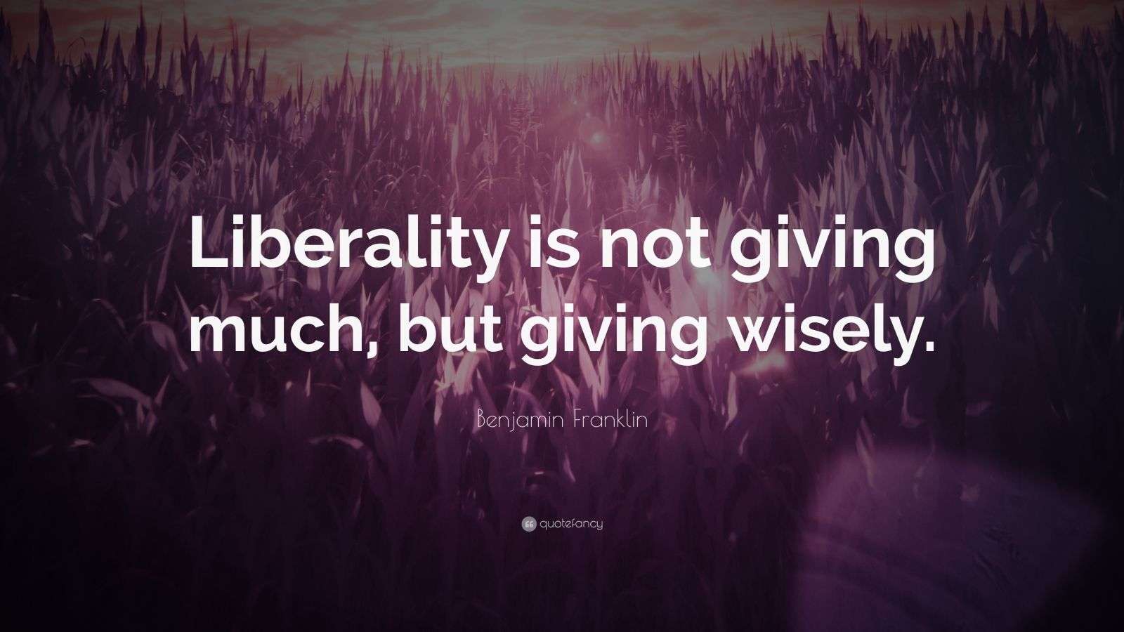 Benjamin Franklin Quote: “Liberality is not giving much, but giving ...