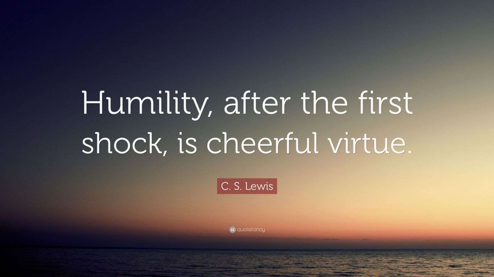 C. S. Lewis Quote: “Humility, after the first shock, is cheerful virtue.”