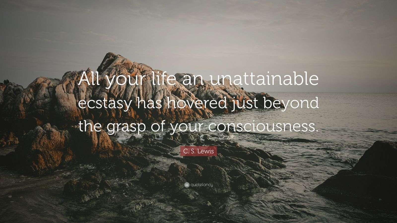 C. S. Lewis Quote: “All your life an unattainable ecstasy has hovered ...