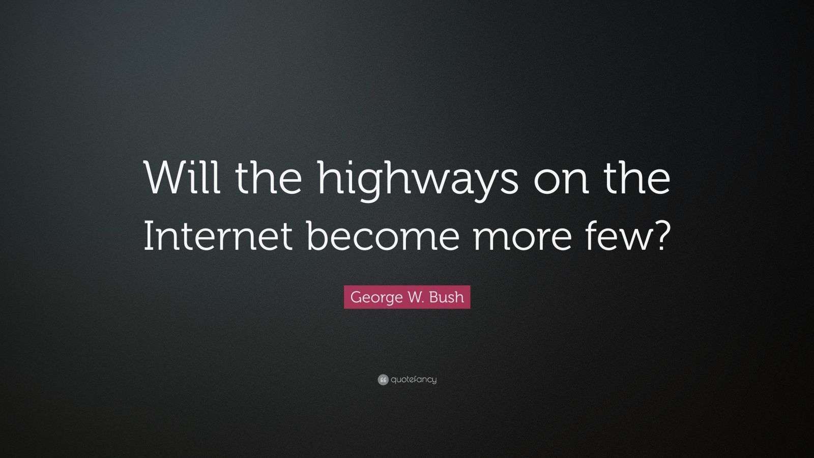 George W. Bush Quote: “Will the highways on the Internet become more few?”