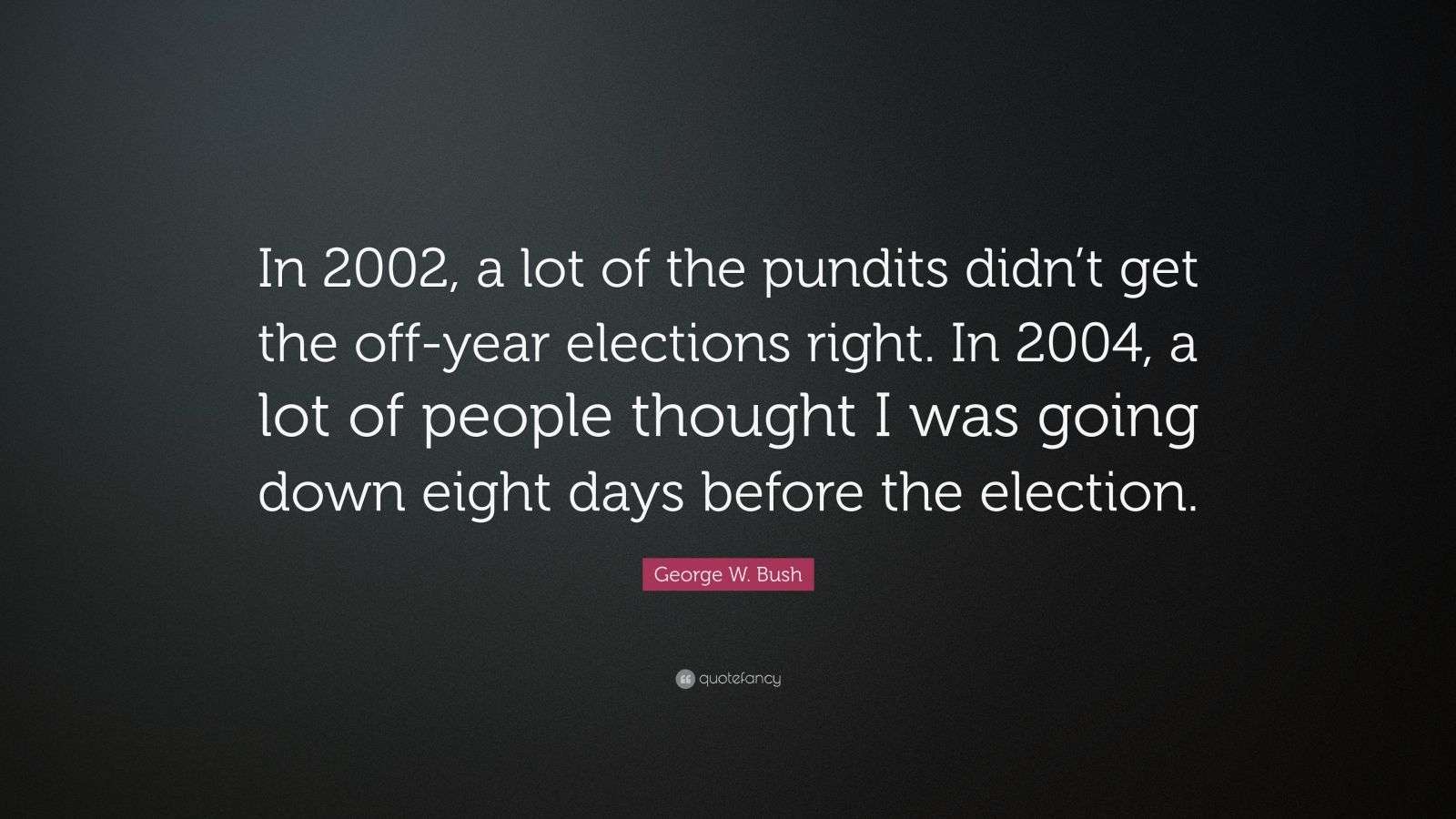 George W. Bush Quote: “In 2002, a lot of the pundits didn’t get the off ...