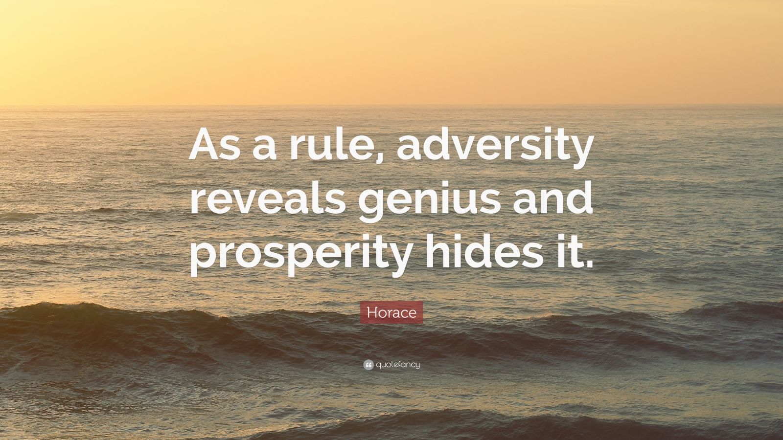 Horace Quote: “As a rule, adversity reveals genius and prosperity hides ...