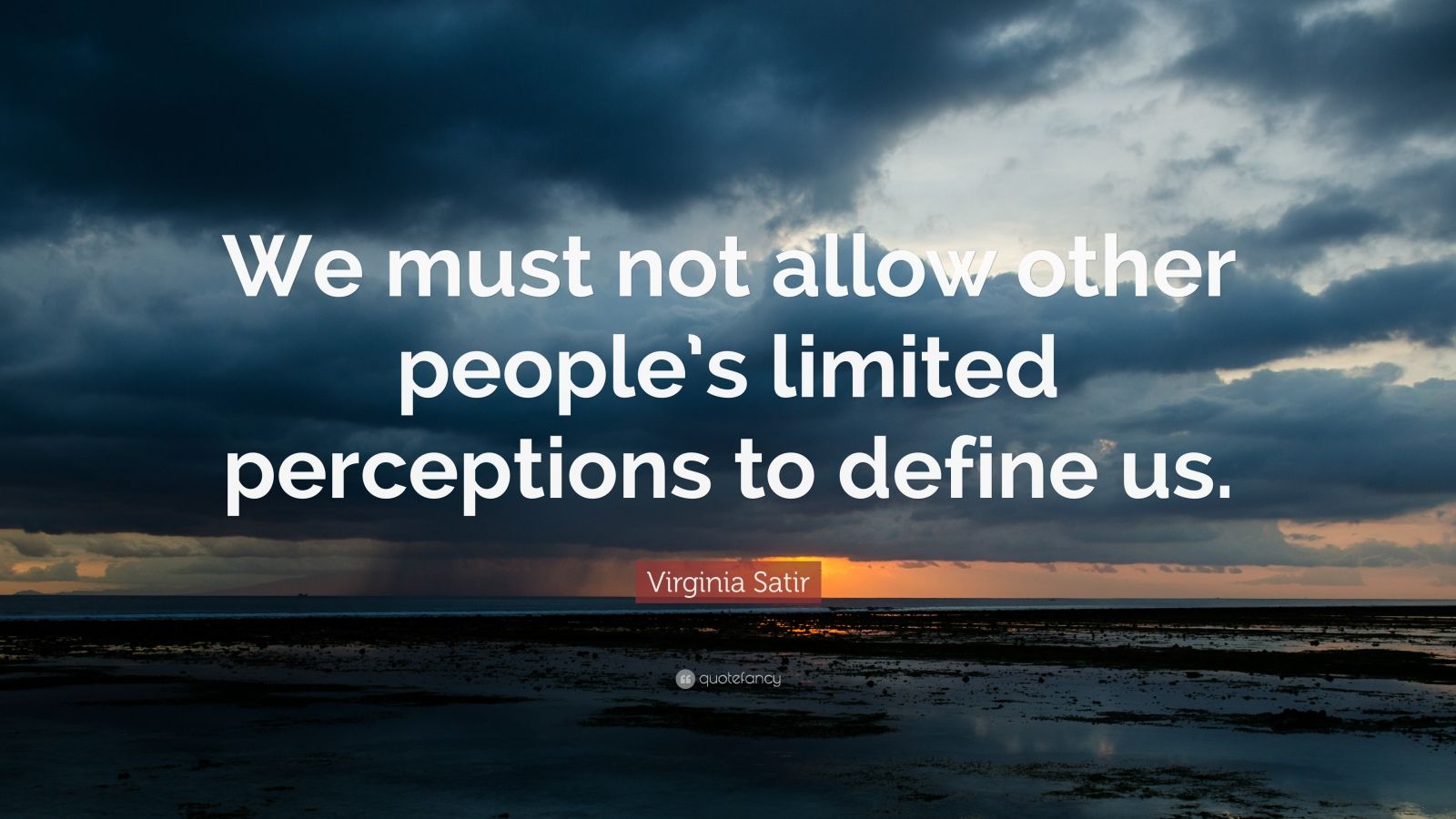 Virginia Satir Quote: “We must not allow other people’s limited ...