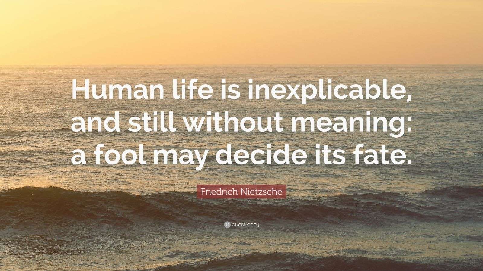 Friedrich Nietzsche Quote: “Human life is inexplicable, and still ...
