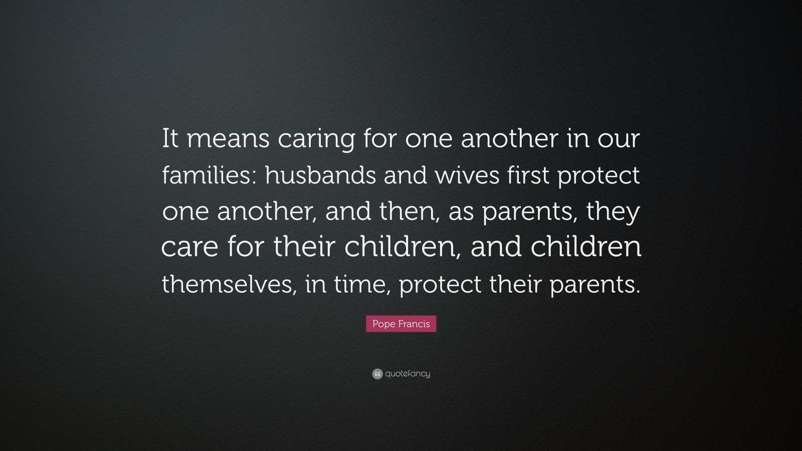 Pope Francis Quote: “It means caring for one another in our families ...