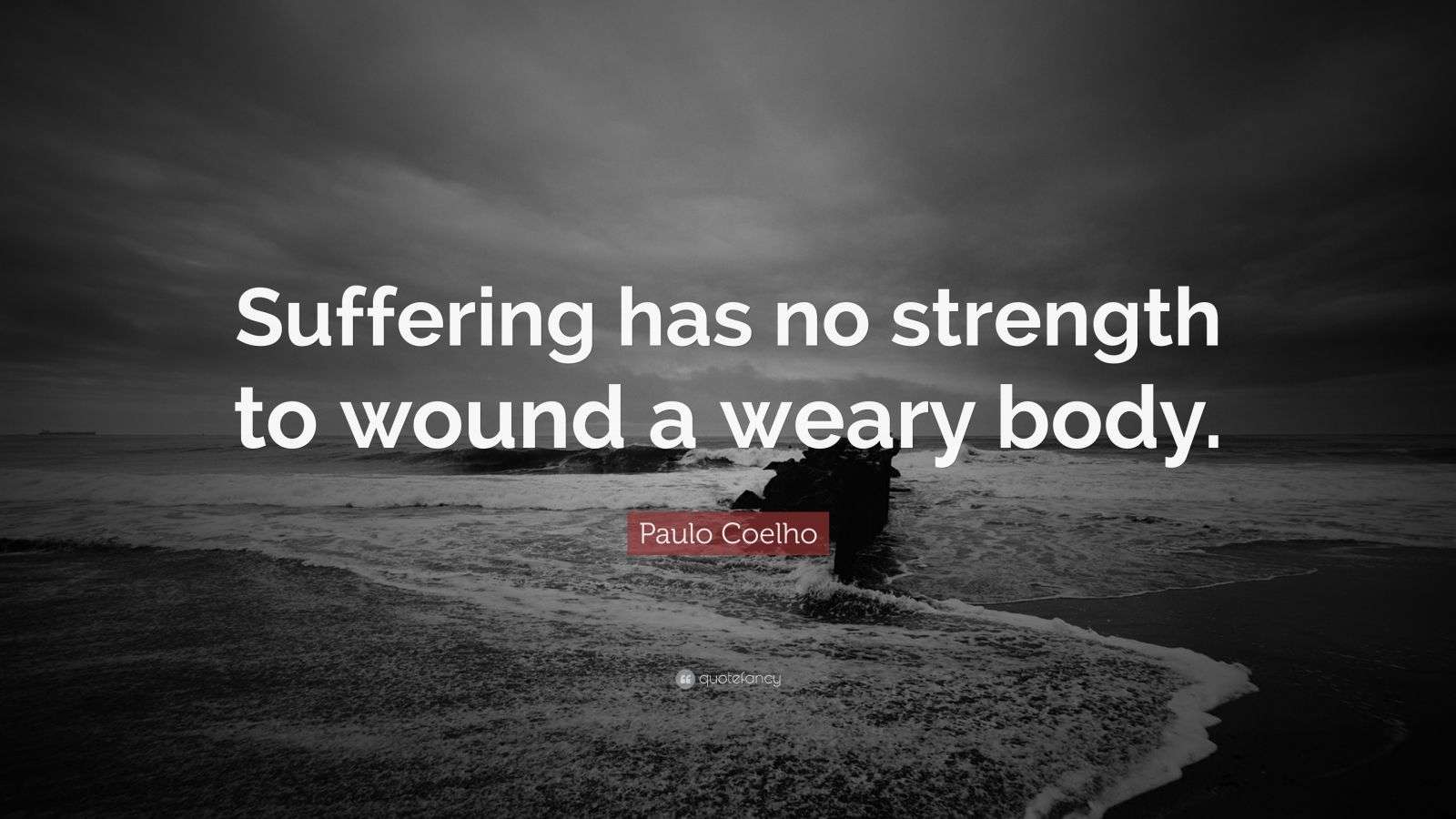 Paulo Coelho Quote: “Suffering has no strength to wound a weary body.”