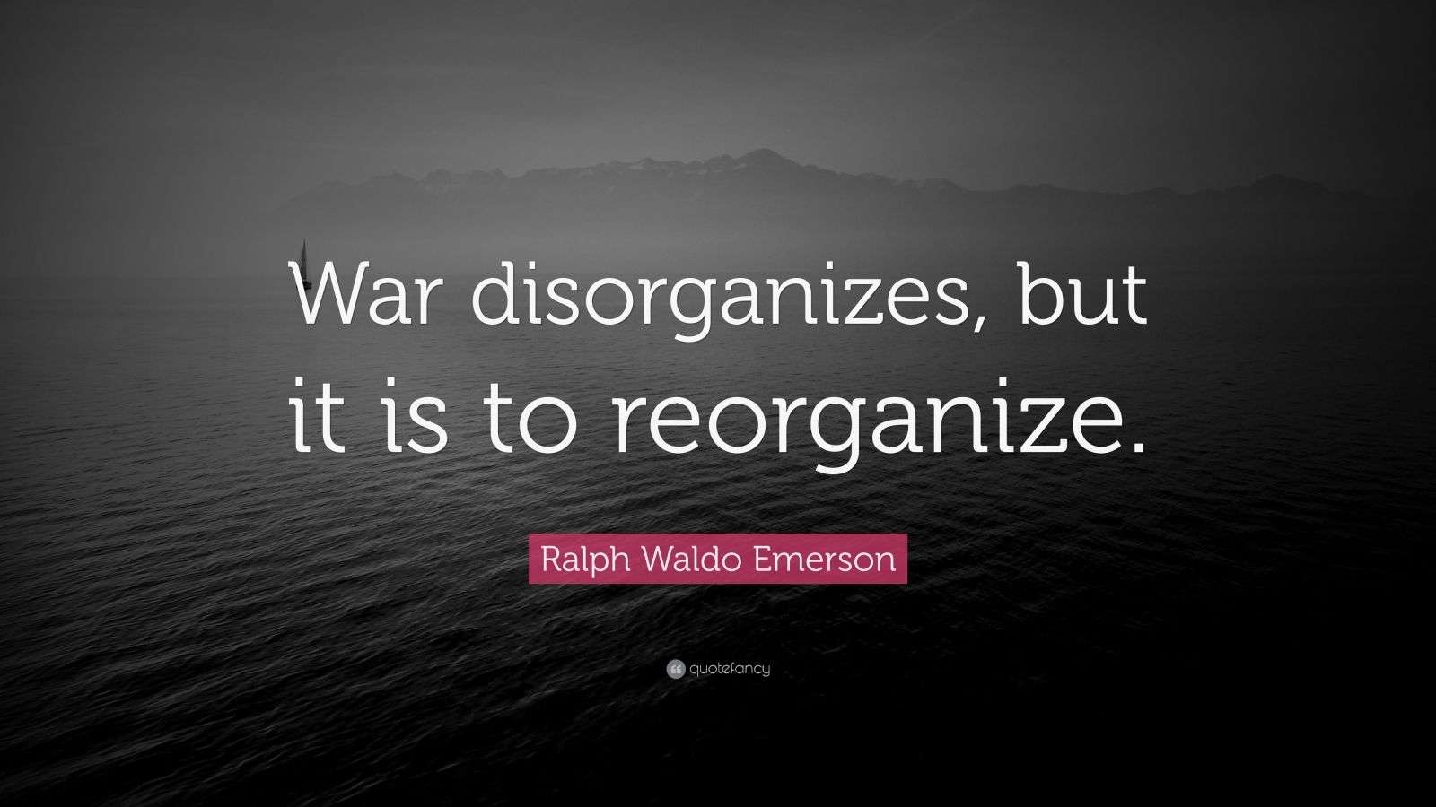 Ralph Waldo Emerson Quote: “War disorganizes, but it is to reorganize.”