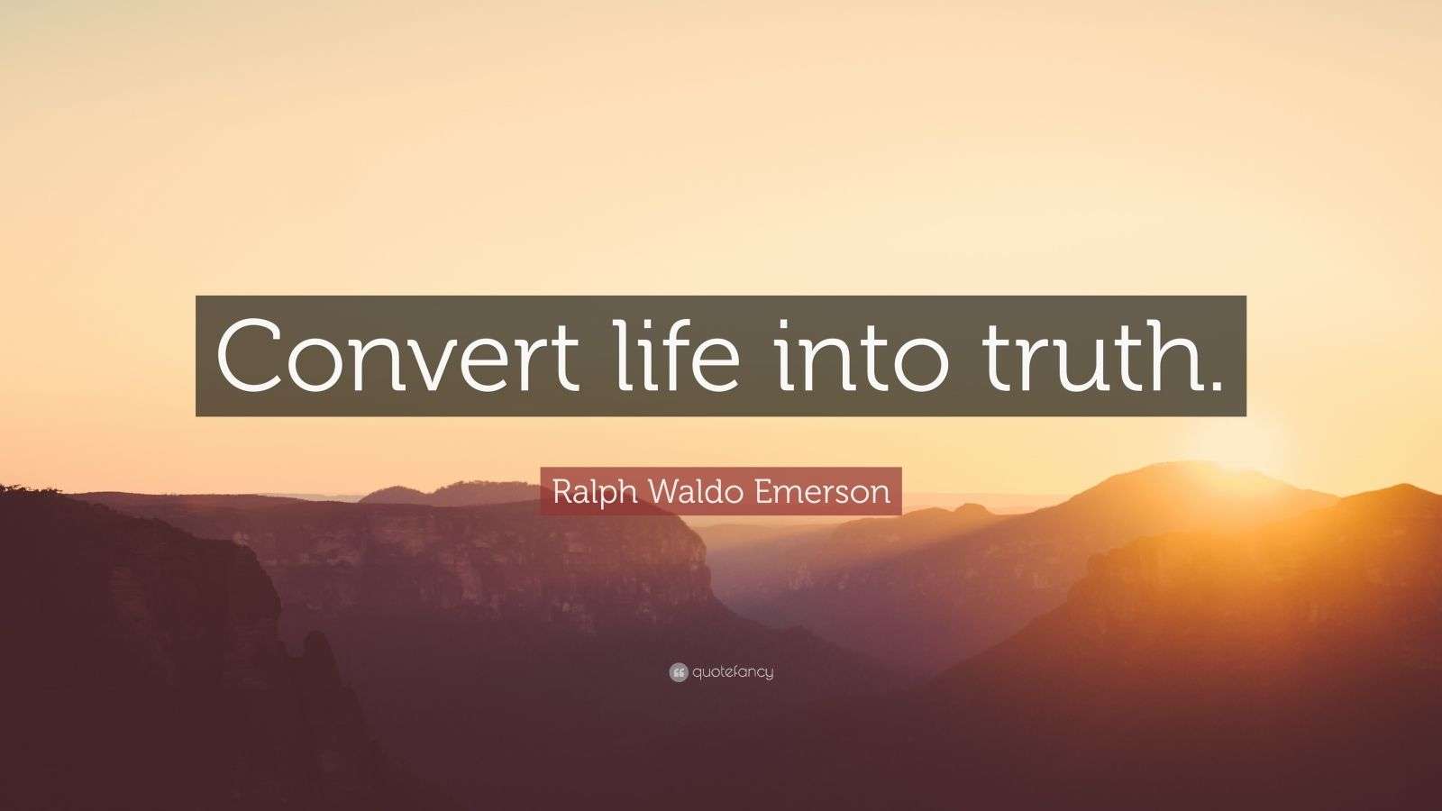 Ralph Waldo Emerson Quote: “Convert life into truth.”